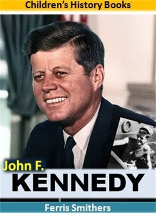 John F. Kennedy: Children's History Books by Ferris Smithers | Goodreads