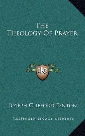 The Theology Of Prayer by Joseph Clifford Fenton | Goodreads