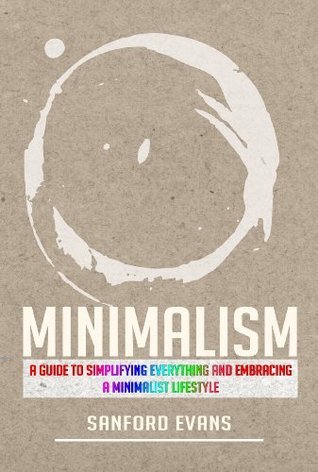 Minimalism: A Guide to Simplifying Everything and Embracing a ...