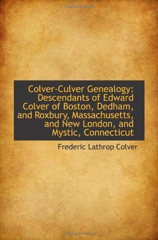 Colver-Culver Genealogy: Descendants of Edward Colver of Boston, Dedham ...