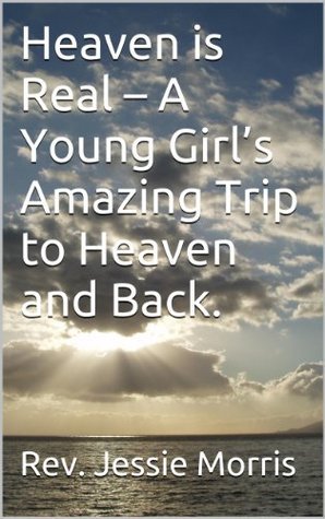 Heaven is for Real : A Young Girl’s Amazing Trip to Heaven and Back. by ...