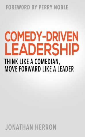 Comedy-Driven Leadership: Think Like a Comedian, Move Forward Like a ...