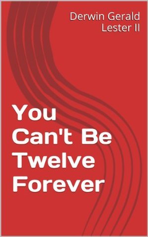 You Can't Be Twelve Forever by Derwin Gerald Lester II | Goodreads