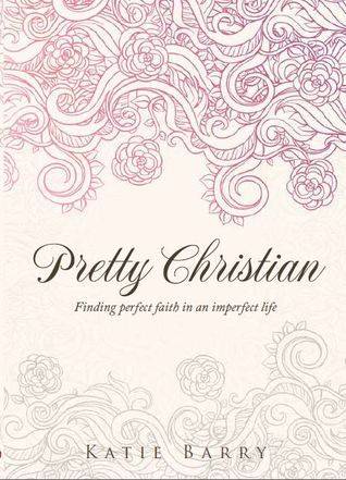 Pretty Christian: Finding perfect faith in an imperfect life by Katie ...
