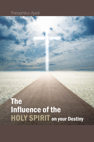 The Influence of the Holy Spirit on your Destiny by Theophilus Ajadi ...