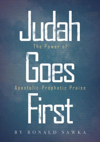 Judah Goes First: The Power of Apostolic-Prophetic Praise by Ronald ...