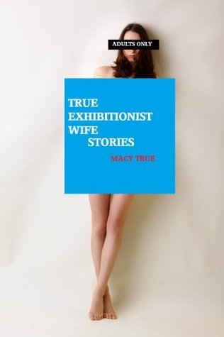True Exhibitionist Wife Stories by Macy True | Goodreads
