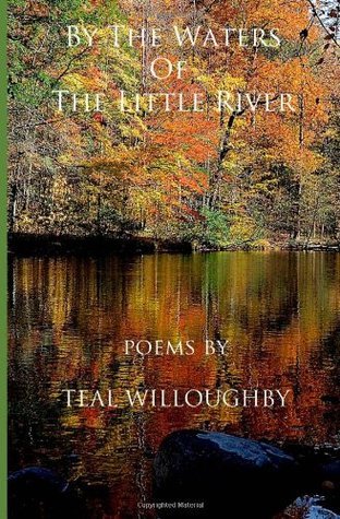By the Waters of the Little River: Poems by by Teal Willoughby | Goodreads