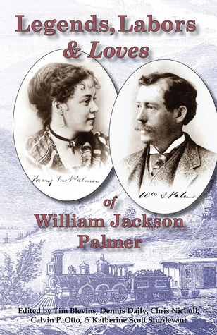 Legends, Labors & Loves: William Jackson Palmer, 1836—1909 by Tim ...