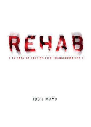 REHAB – 15 Days To Lasting Life Transformation by Josh Mayo | Goodreads