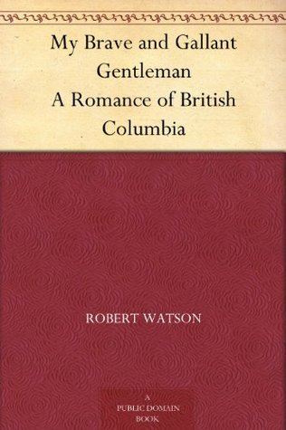 My Brave and Gallant Gentleman A Romance of British Columbia by Robert ...