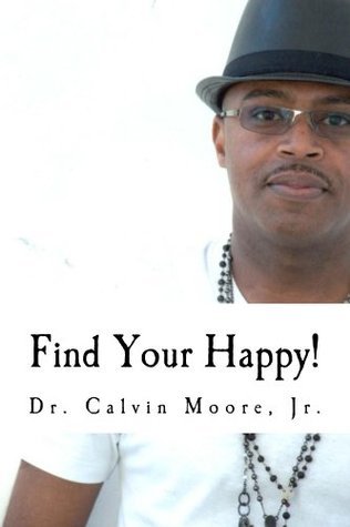 Find Your Happy!: 7 Steps to a More Fulfilling Life by Calvin Moore Jr ...
