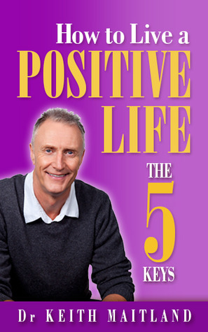 How to Live a Positive life - The 5 Keys by Keith H. Maitland | Goodreads