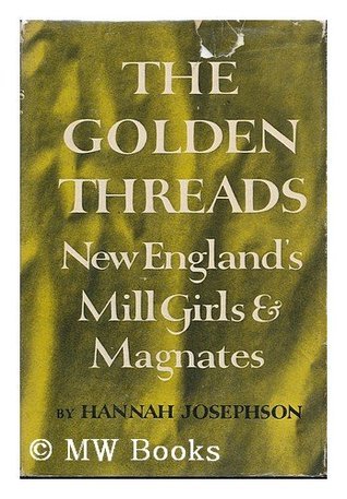 The Golden Threads: New England's Mill Girls and Magnates by Hannah ...