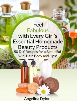 Feel Fabulous with Every Girl’s Essential Homemade Beauty Products: 50 ...