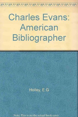 Charles Evans: American Bibliographer. by Edward G. Holley | Goodreads