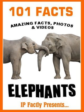 101 Facts... Elephants! Elephant Book for Kids by I.P. Factly | Goodreads