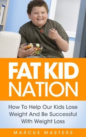 Fat Kid Nation: How To Help Our Kids Lose Weight And Be Successful With ...