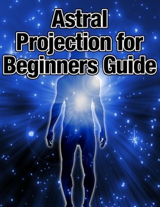 Astral Projection for Beginners Guide by Scott Johnson | Goodreads