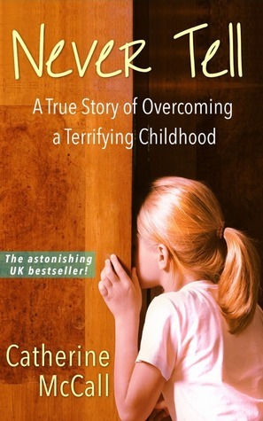 Never Tell: A True Story of Overcoming a Terrifying Childhood by ...