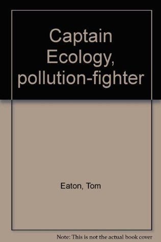 Captain Ecology, pollution-fighter by Tom Eaton | Goodreads