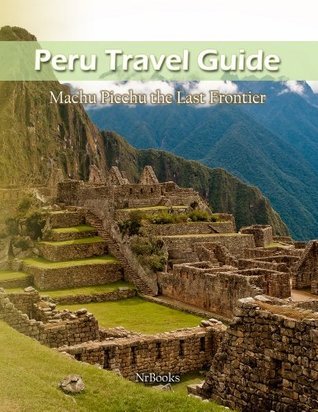Peru Travel Guide - Machu Picchu the Last Frontier by Nrbooks | Goodreads