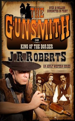King of the Border (The Gunsmith Book 38) by J.R. Roberts | Goodreads