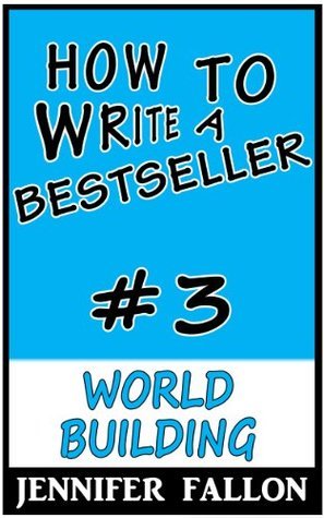 How to Write a Bestseller: World Building by Jennifer Fallon | Goodreads