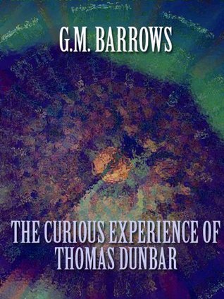 The Curious Experience of Thomas Dunbar by G.M. Barrows | Goodreads