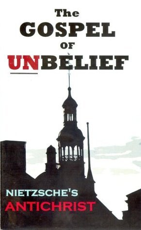 The Gospel of Unbelief-Nietzsche's Antichrist by Friedrich Nietzsche | Goodreads