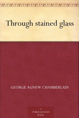 Through stained glass by George Agnew Chamberlain | Goodreads