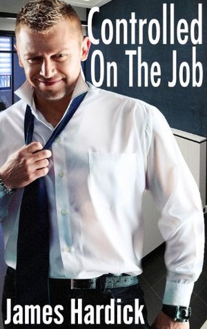 Controlled On The Job 1 by James Hardick | Goodreads