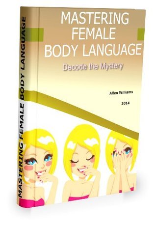 MASTERING FEMALE BODY LANGUAGE: Decode the Mystery by Allen Willams ...