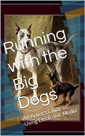 Running with the Big Dogs: An Artist's Guide to Using Electronic Media ...