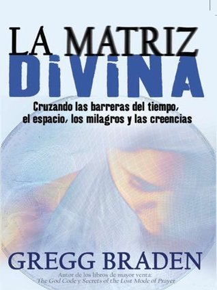 La Matriz Divina by Gregg Braden | Goodreads