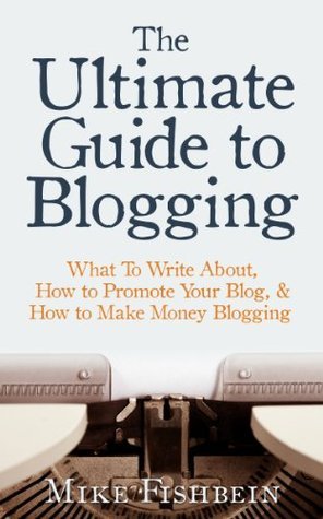 The Ultimate Guide to Blogging: What To Write About, How to Promote ...