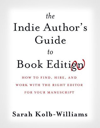 The Indie Author's Guide to Book Editing: How to Find, Hire, and Work ...