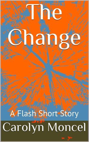 The Change - A Flash Short Story by Carolyn Moncel | Goodreads
