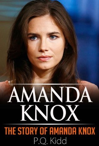 Amanda Knox: The Story of Amanda Knox by P.Q. Kidd | Goodreads