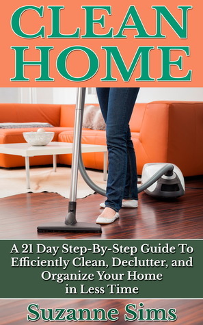 Clean Home: A 21 Day Step-By-Step Guide To Efficiently Clean, Declutter ...