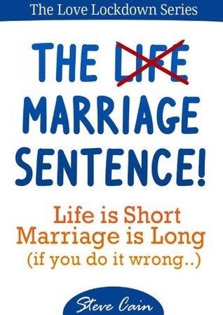 The Marriage Sentence: Life Is Short. Marriage Is Long! (if you do it ...