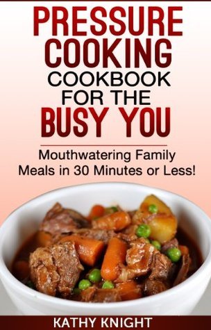 Pressure Cooking Cookbook For The Busy You - Mouthwatering Family Meals ...