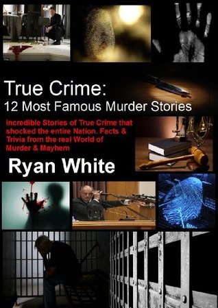 True Crime: 12 Most Famous Murder Stories by Ryan White | Goodreads
