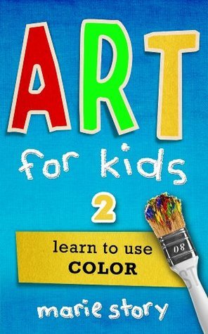 Art For Kids: Learn To Use Color by Marie Story | Goodreads