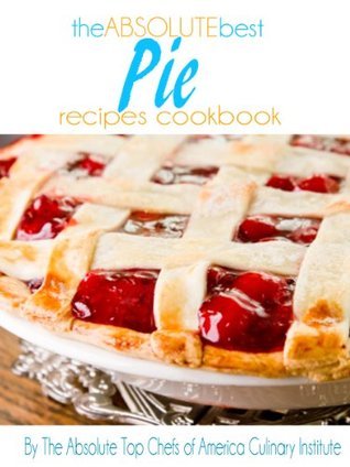 The Absolute Best Pie Recipes Cookbook by The Absolute Top Chefs of ...