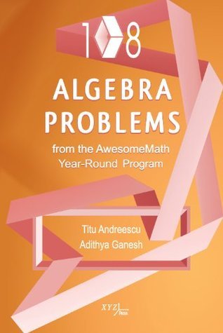 108 Algebra Problems from the Awesomemath Year-Round Program by Titu Andreescu | Goodreads