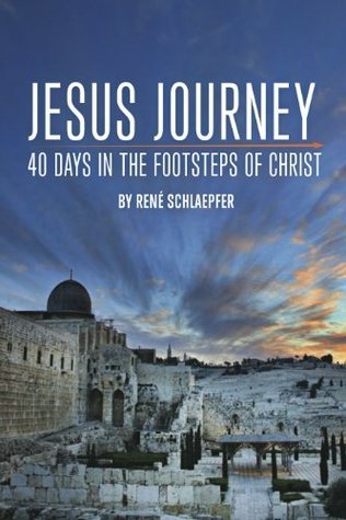 Jesus Journey: 40 Days in the Footsteps of Christ by René Schlaepfer ...