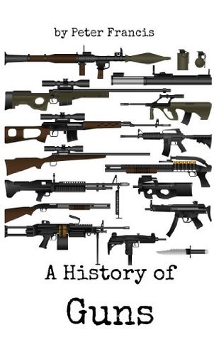 A History of Guns by Peter Francis | Goodreads