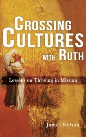 Crossing Cultures with Ruth: Lessons on Thriving in Mission by James ...