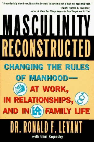 Masculinity Reconstructed: Changing the Rules of Manhood-- At Work, in ...
